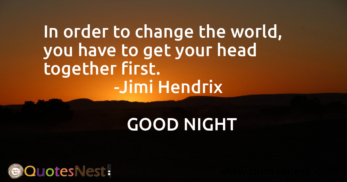 In order to change the world, you have to get your head together first ...