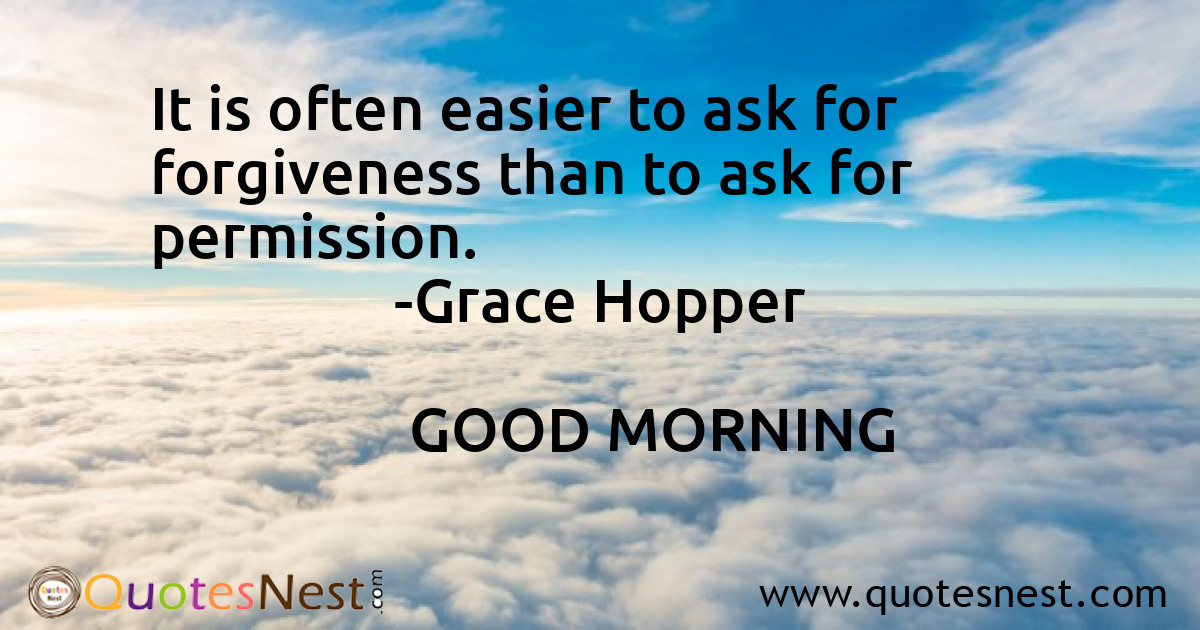 It is often easier to ask for forgiveness than to ask for permission ...